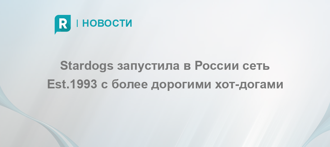 Stardogs запустила в России сеть Est.1993 с более дорогими хот-догами - RETAILER.ru