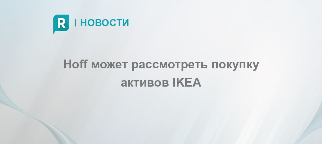 Hoff может рассмотреть покупку активов IKEA - RETAILER.ru