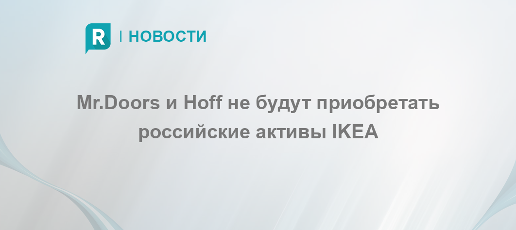 Mr.Doors и Hoff не будут приобретать российские активы IKEA - RETAILER.ru