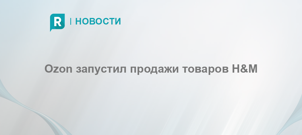 Ozon запустил продажи товаров H&M - RETAILER.ru