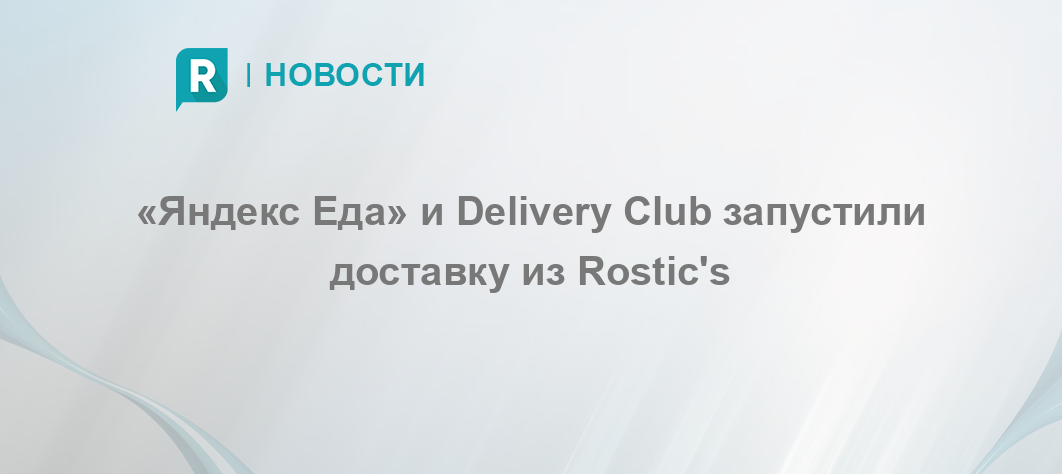 «Яндекс Еда» и Delivery Club запустили доставку из Rostic's - RETAILER.ru