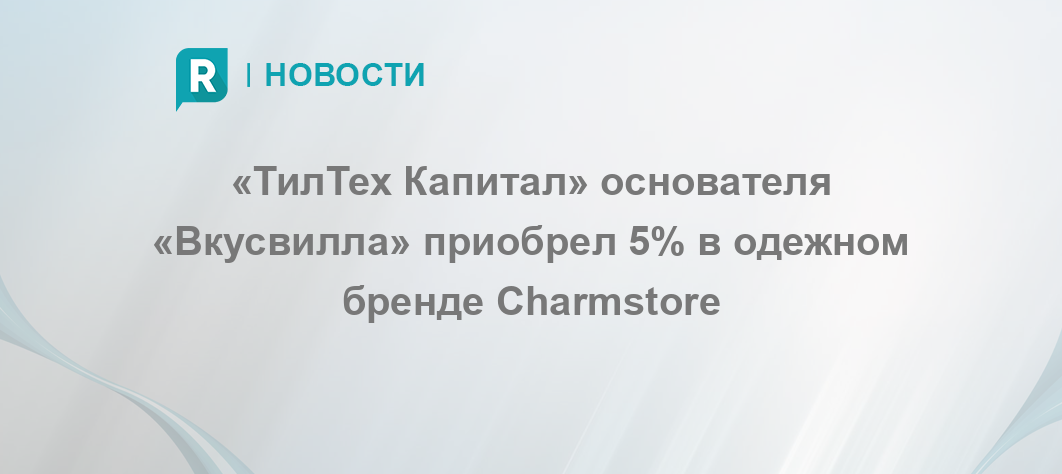«ТилТех Капитал» основателя «Вкусвилла» приобрел 5% в одежном бренде Charmstore - RETAILER.ru