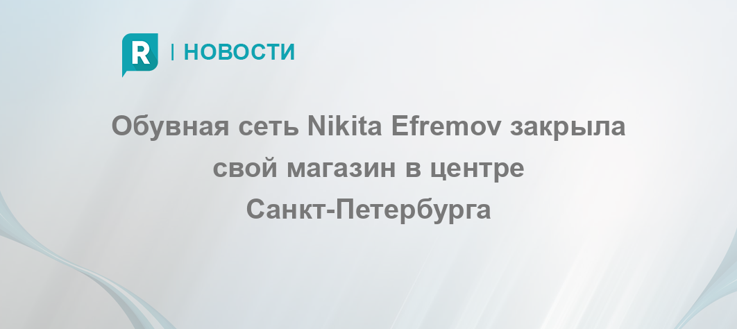 Обувная сеть Nikita Efremov закрыла свой магазин в центре Санкт-Петербурга - RETAILER.ru