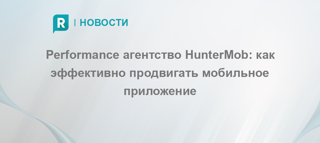 Performance агентство HunterMob: как эффективно продвигать мобильное приложение - RETAILER.ru