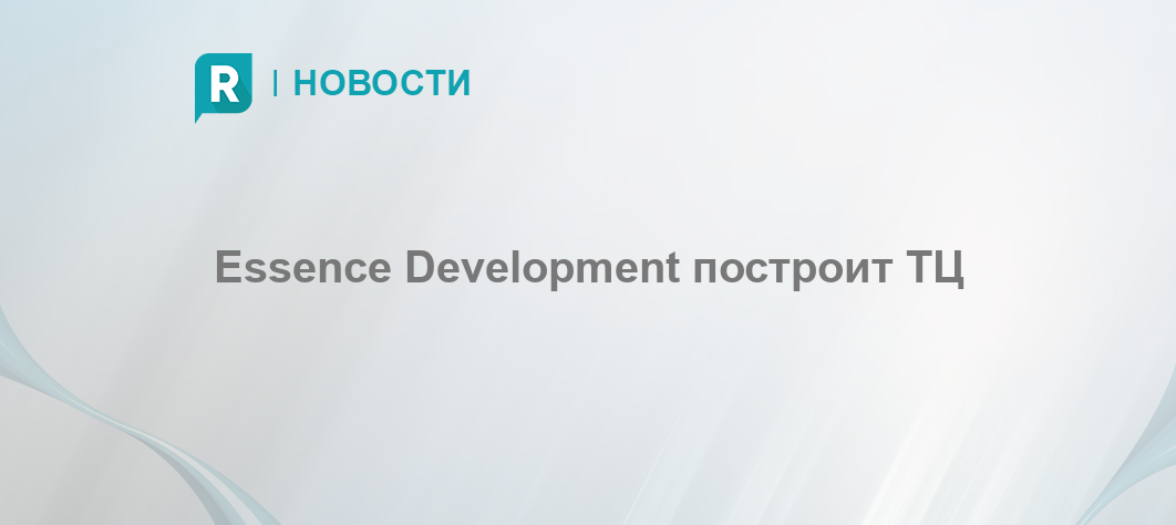 Essence Development построит ТЦ - RETAILER.ru