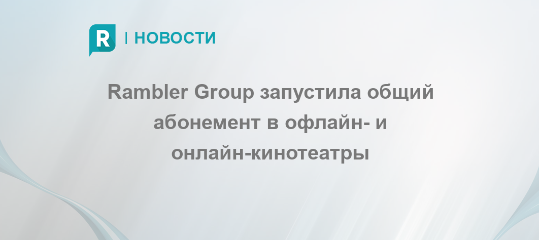 Rambler Group запустила общий абонемент в офлайн- и онлайн-кинотеатры - RETAILER.ru