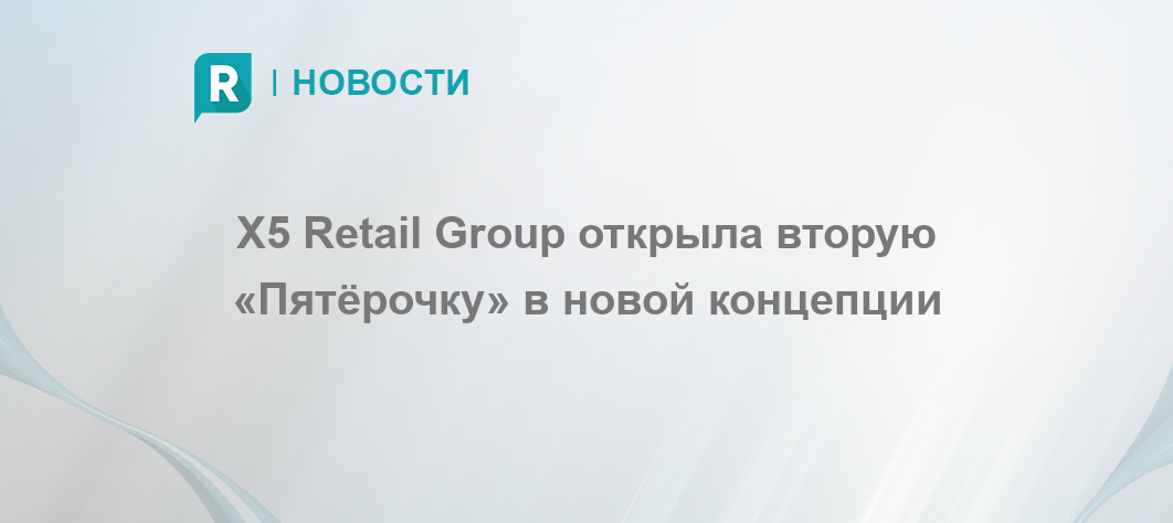 X5 Retail Group открыла вторую «Пятёрочку» в новой концепции - RETAILER.ru